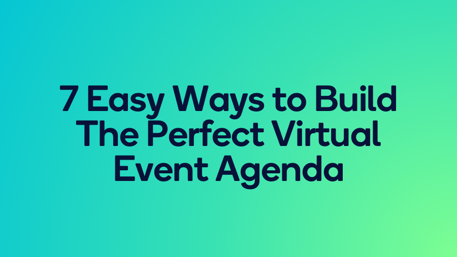 7 Easy Ways to Build The Perfect Virtual Event Agenda